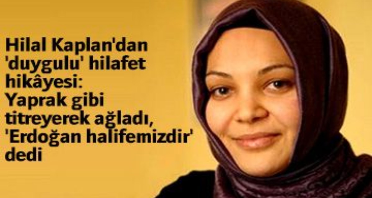 Hilal Kaplan'dan 'duygulu' hilafet hikâyesi: Yaprak gibi titreyerek ağladı, 'Erdoğan ...
