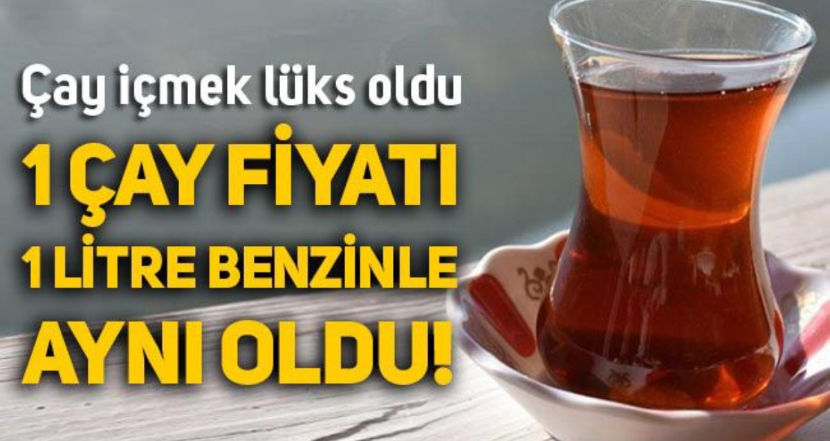 Çay içmek lüks oldu: 1 bardak çay fiyatı, 1 litre benzinle aynı oldu!