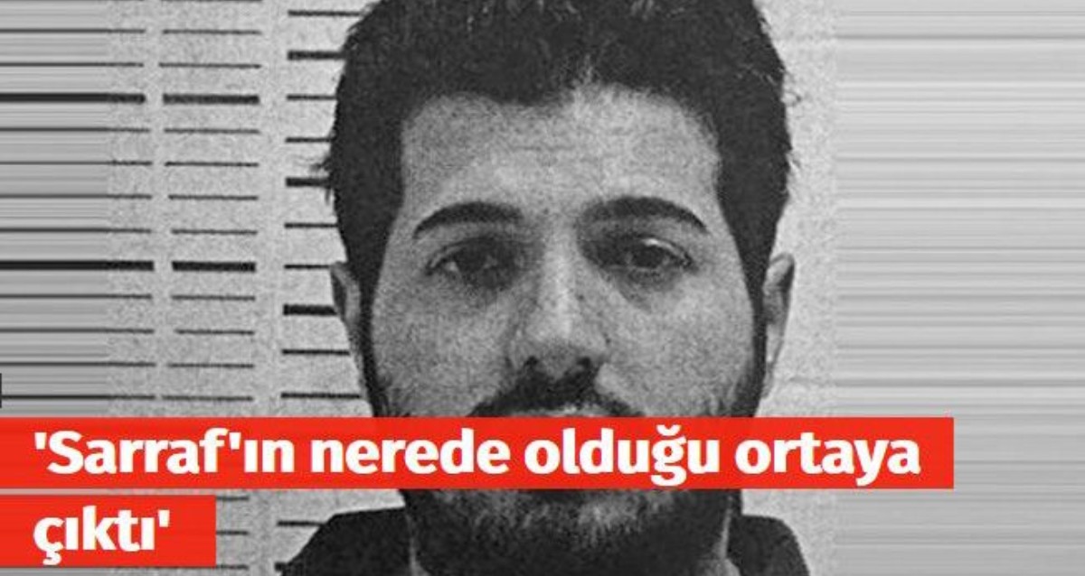 'Sarraf'ın nerede olduğu ortaya çıktı'