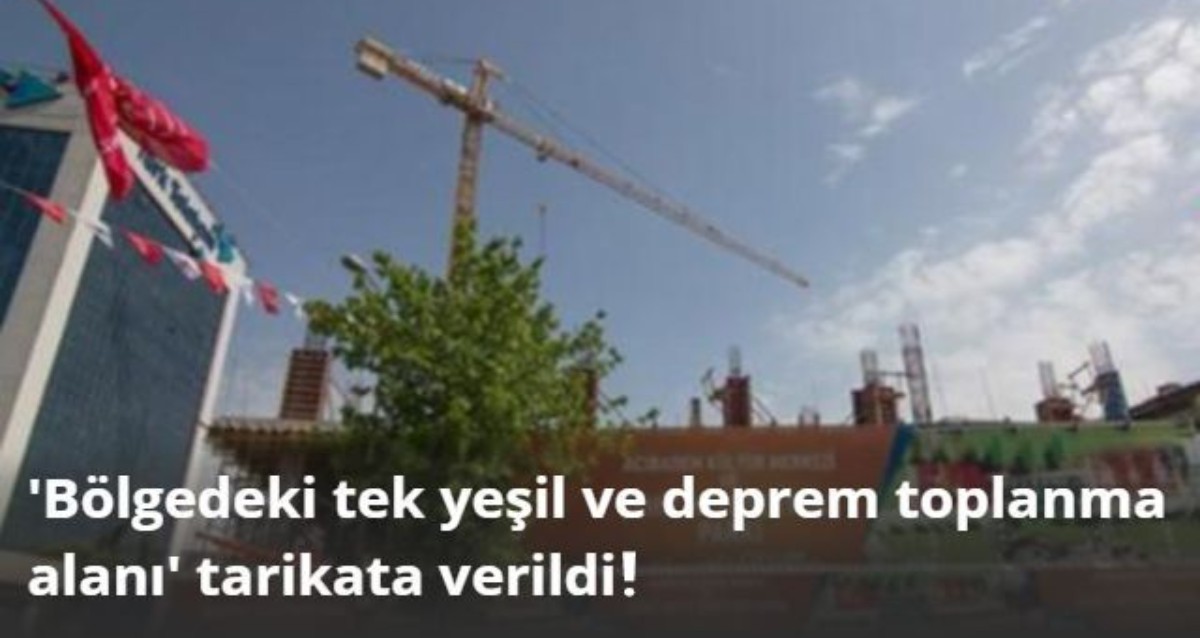 'Bölgedeki tek yeşil ve deprem toplanma alanı' tarikata verildi!