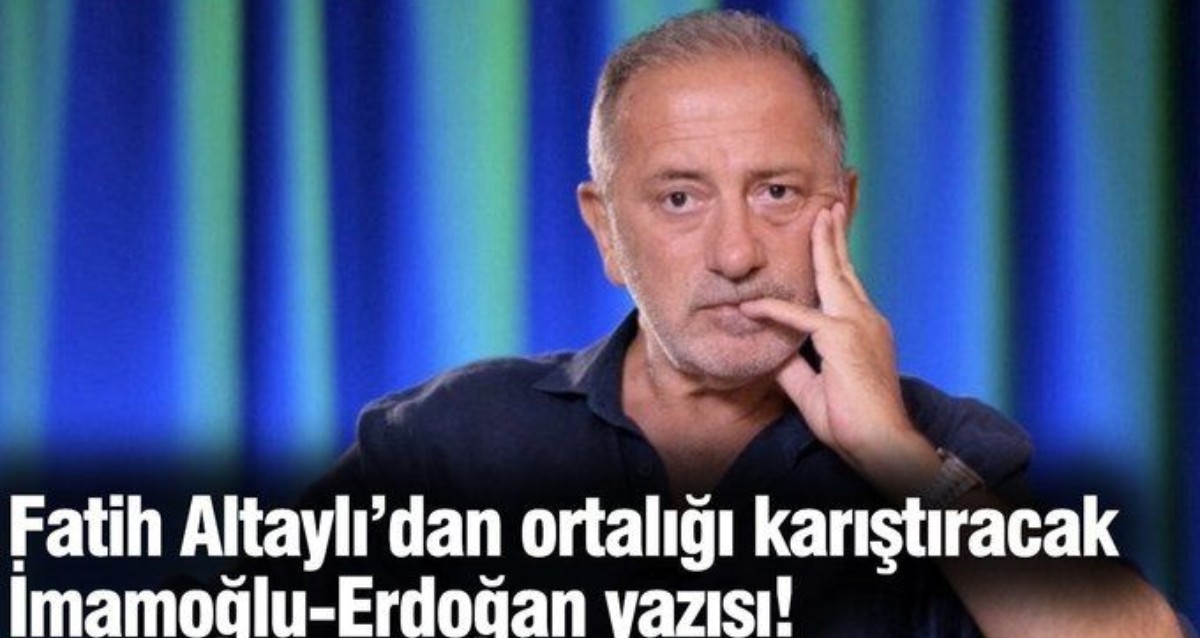 Fatih Altaylı’dan ortalığı karıştıracak İmamoğlu-Erdoğan yazısı!